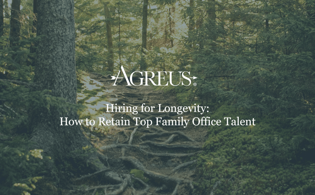 Hiring for Longevity: How to Retain Top Family Office Talent - Agreus